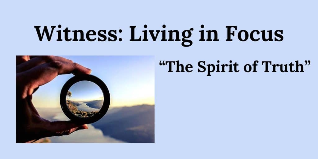 Witness: Living in Focus - “The Spirit of Truth”